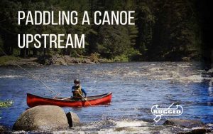 Paddling Your Canoe Upstream: An Expert Weighs In - ruggedoutdoorsguide.com